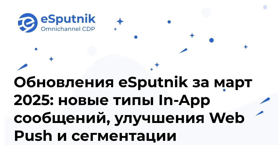 Обновления eSputnik за март 2025: новые типы In-App сообщений, улучшения Web Push и сегментации ...
